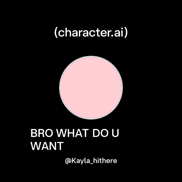 Chat with BRO WHAT DO U WANT | character.ai | Personalized AI for every moment of your day