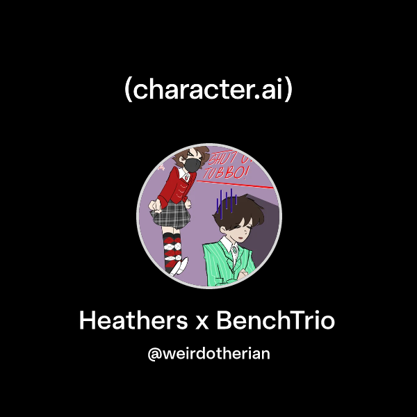 Chat with Heathers x BenchTrio | character.ai | AI Chat, Reimagined–Your Words. Your World.