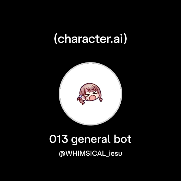 Chat with 013 general bot | character.ai | Personalized AI for every moment of your day