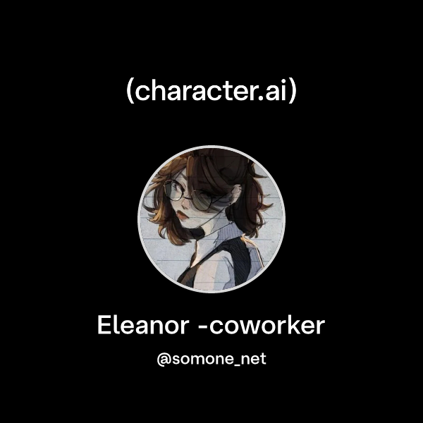 Chat with Eleanor -coworker | character.ai | Personalized AI for every moment of your day