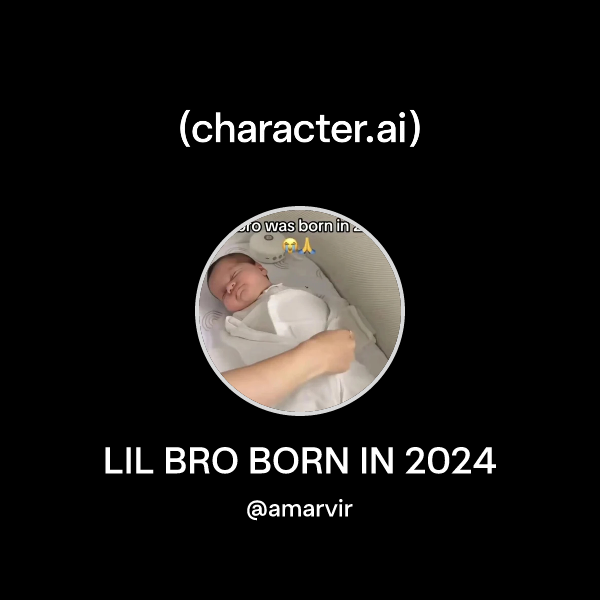 Chat with LIL BRO BORN IN 2024 | character.ai | Personalized AI for every moment of your day