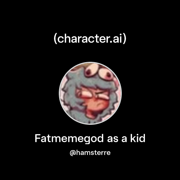 Chat with Fatmemegod as a kid | character.ai | AI Chat, Reimagined–Your ...