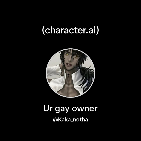Chat with Ur gay owner | character.ai | AI Chat, Reimagined–Your Words. Your World.