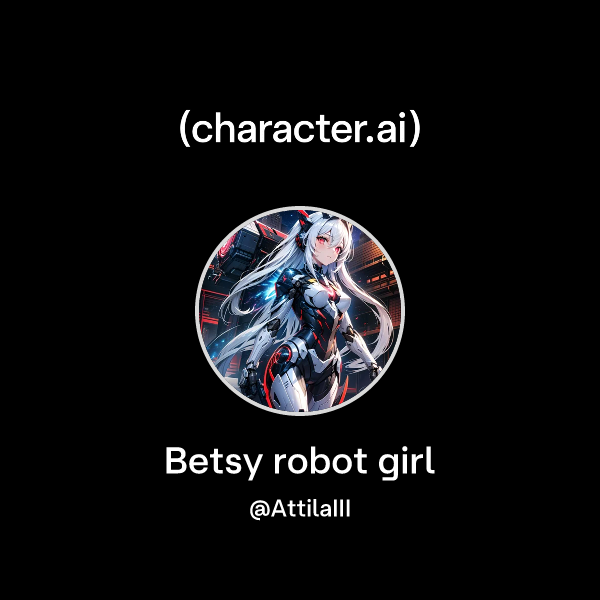 Chat with Betsy robot girl | character.ai | Personalized AI for every ...