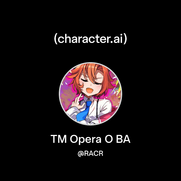 Chat with TM Opera O BA | character.ai | AI Chat, Reimagined–Your Words. Your World.