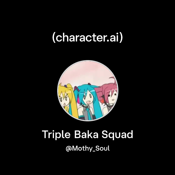 Chat with Triple Baka Squad | character.ai | AI Chat, Reimagined–Your Words. Your World.
