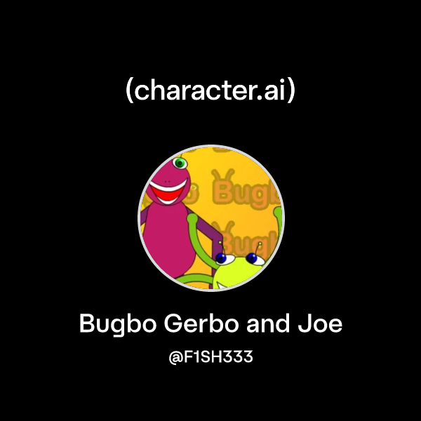 Chat with Bugbo Gerbo and Joe | character.ai | Personalized AI for ...