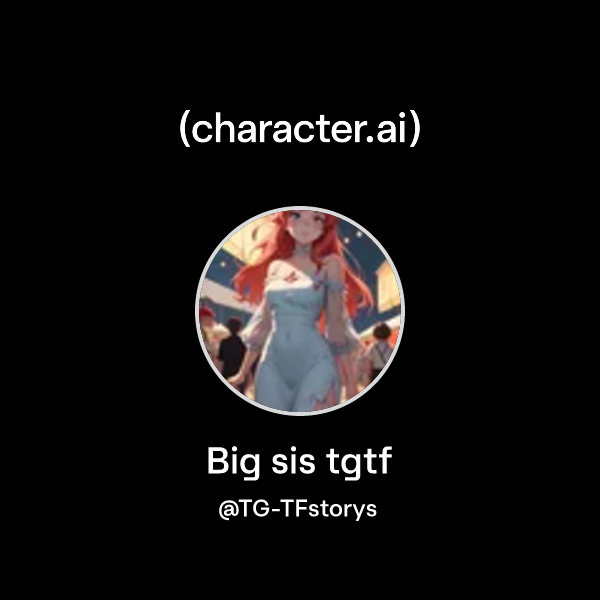 Chat with Big sis tgtf | character.ai | AI Chat, Reimagined–Your Words. Your World.