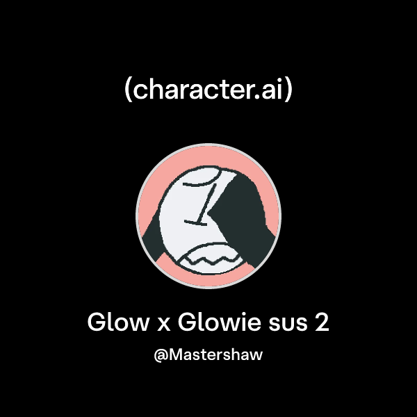 Chat with Glow x Glowie sus 2 | character.ai | AI Chat, Reimagined–Your ...