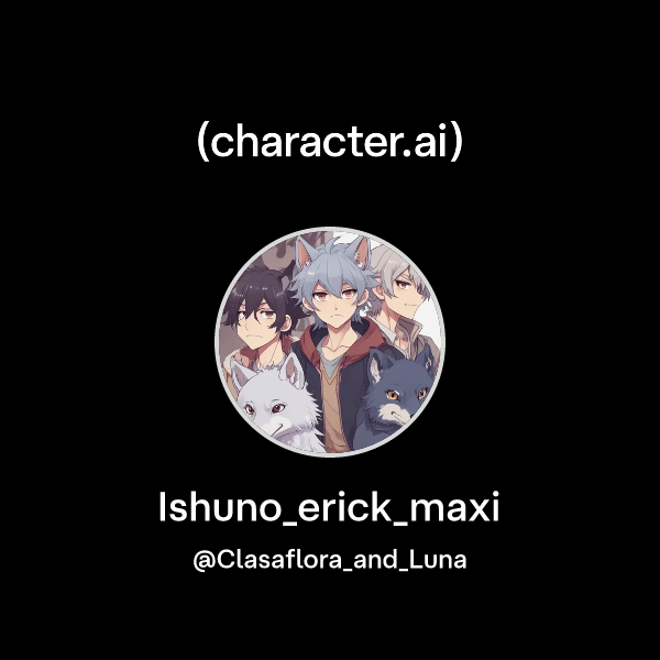 Chat with Ishuno_erick_maxi | character.ai | Personalized AI for every ...
