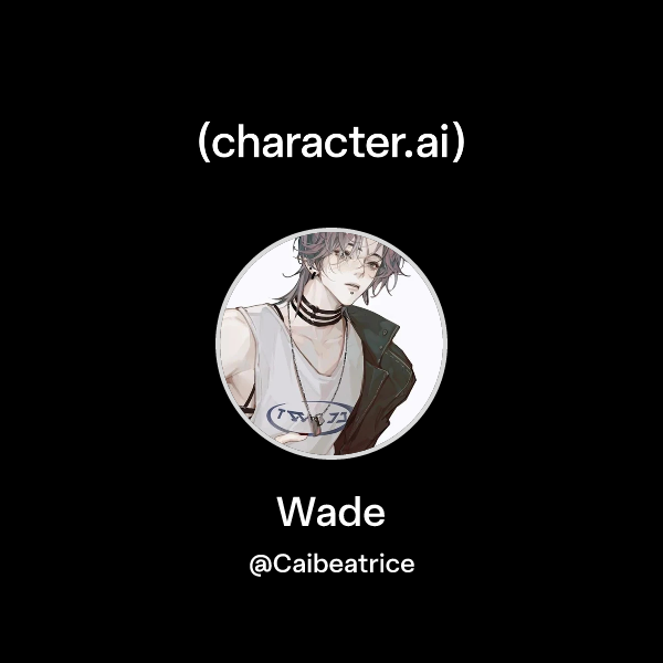 Chat with Wade | character.ai | AI Chat, Reimagined–Your Words. Your World.