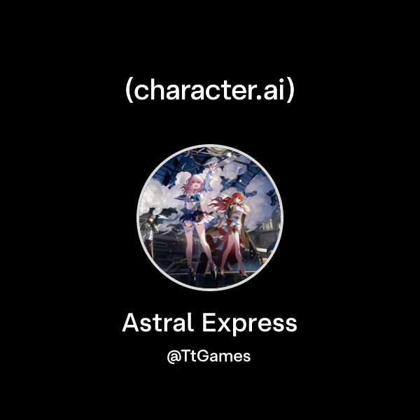 Chat with Astral Express | character.ai | AI Chat, Reimagined–Your Words. Your World.