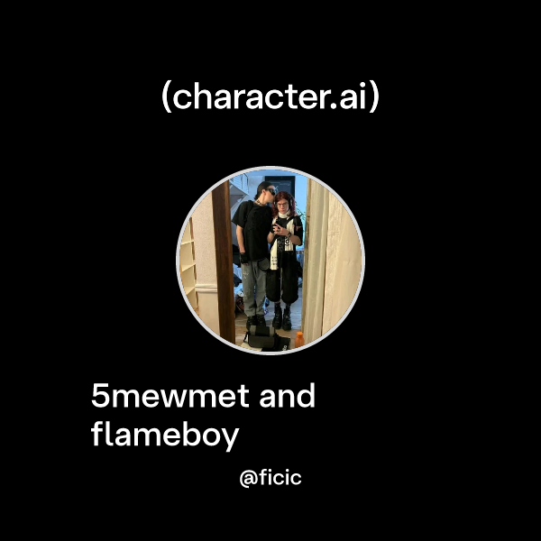 Chat with 5mewmet and flameboy | character.ai | Personalized AI for ...