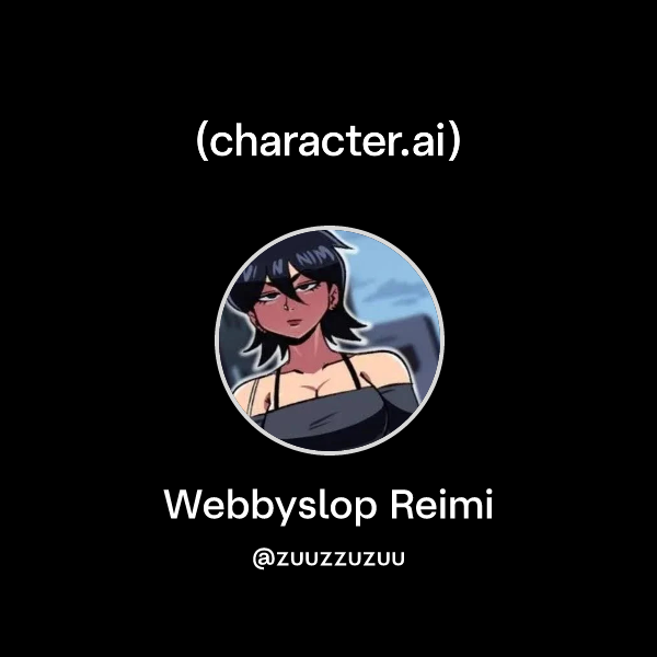 Chat with Webbyslop Reimi | character.ai | AI Chat, Reimagined–Your Words. Your World.
