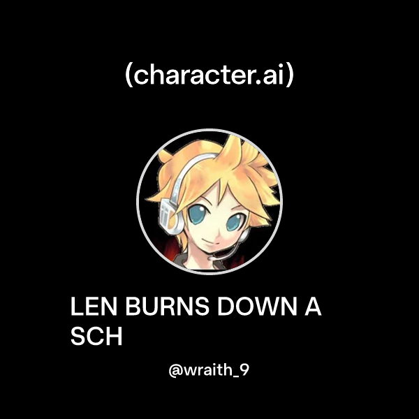 Chat with LEN BURNS DOWN A SCH | character.ai | AI Chat, Reimagined ...