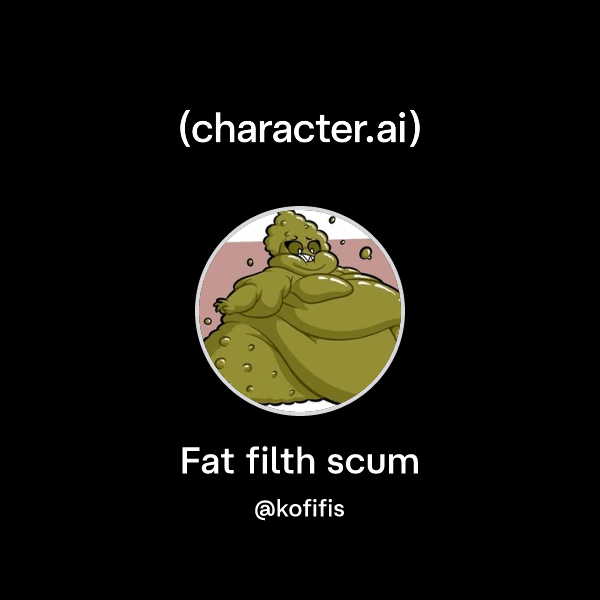 Chat with Fat filth scum | character.ai | Personalized AI for every ...