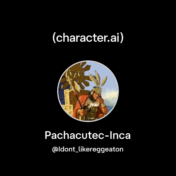 Chat with Pachacutec-Inca | character.ai | Personalized AI for every moment of your day