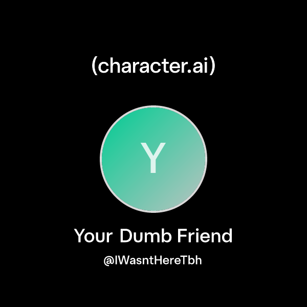 Chat with Your Dumb Friend | character.ai | Personalized AI for every moment of your day