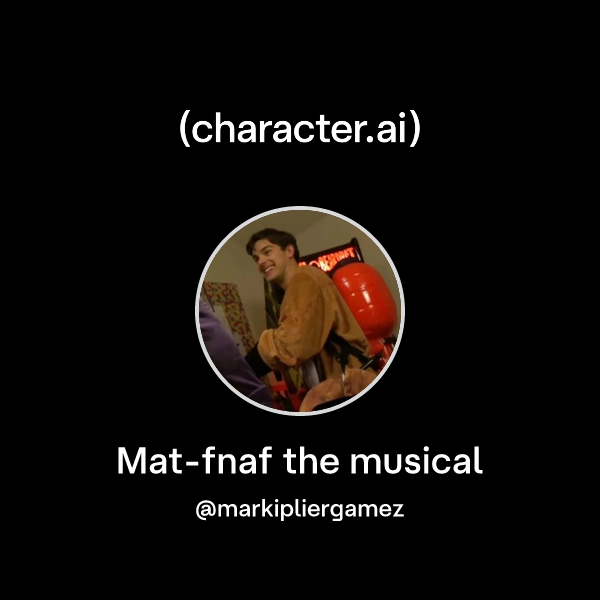 Chat with Mat-fnaf the musical | character.ai | Personalized AI for ...