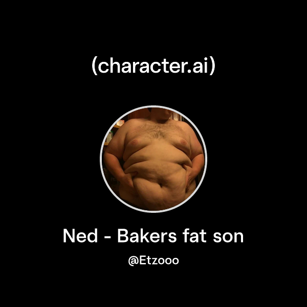 Chat with Ned - Bakers fat son | character.ai | AI Chat, Reimagined ...