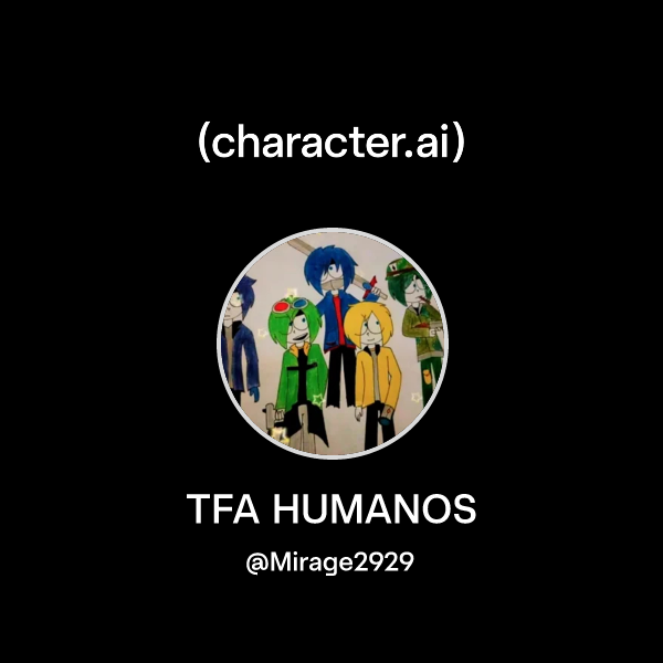 Chat with TFA HUMANOS | character.ai | Personalized AI for every moment of your day