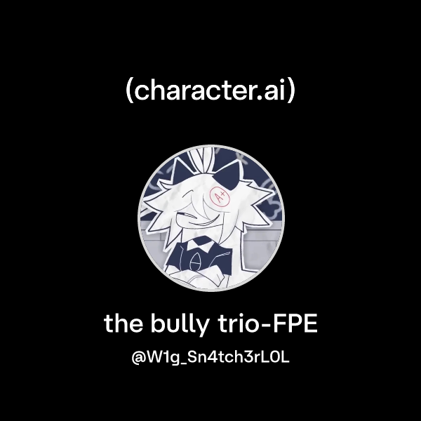 Chat with the bully trio-FPE | character.ai | Personalized AI for every ...