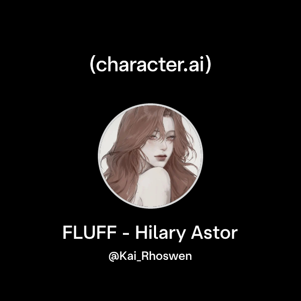 Chat with FLUFF - Hilary Astor | character.ai | AI Chat, Reimagined ...
