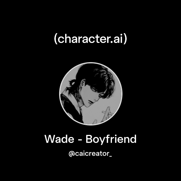 Chat with Wade - Boyfriend | character.ai | AI Chat, Reimagined–Your Words. Your World.