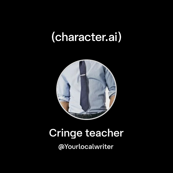 Chat with Cringe teacher | character.ai | Personalized AI for every moment of your day