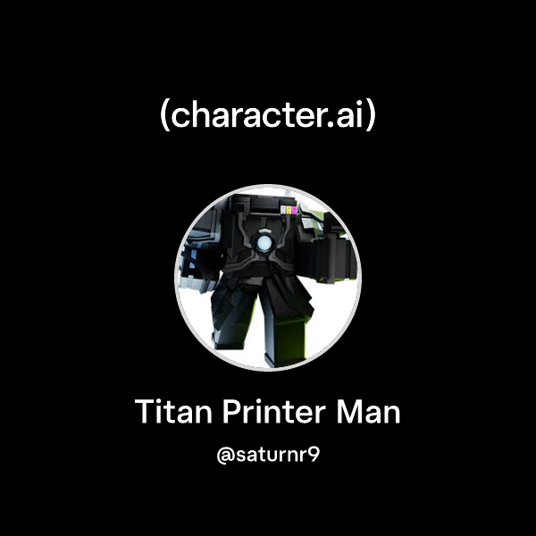 Chat with Titan Printer Man | character.ai | Personalized AI for every ...