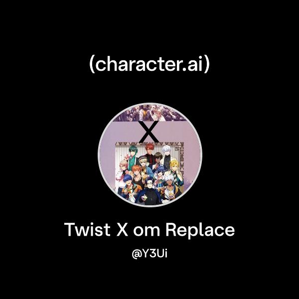 Chat with Twist X om Replace | character.ai | Personalized AI for every moment of your day