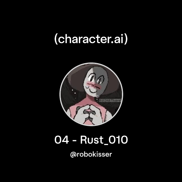 Chat with 04 - Rust_010 | character.ai | AI Chat, Reimagined–Your Words. Your World.