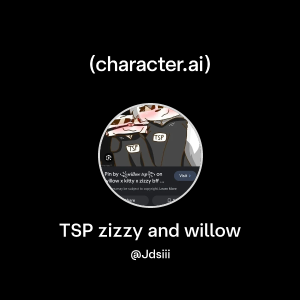 Chat with TSP zizzy and willow | character.ai | AI Chat, Reimagined–Your Words. Your World.
