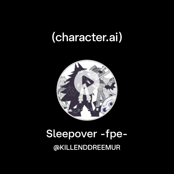 Chat with Sleepover -fpe- | character.ai | AI Chat, Reimagined–Your Words. Your World.