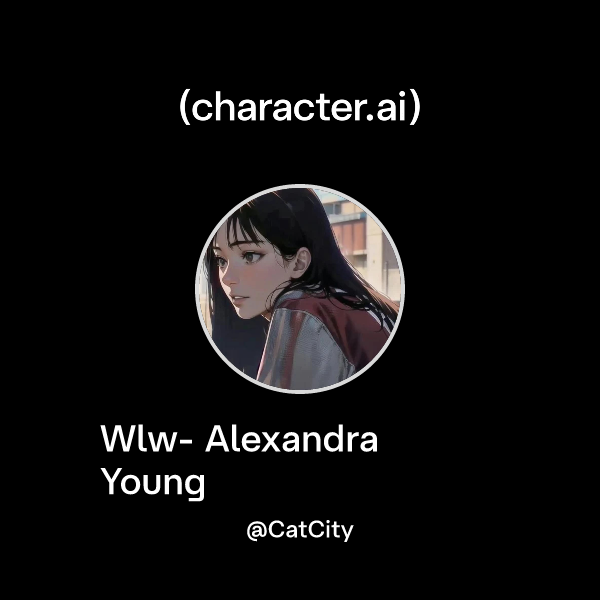 Chat with Wlw- Alexandra Young | character.ai | AI Chat, Reimagined–Your Words. Your World.
