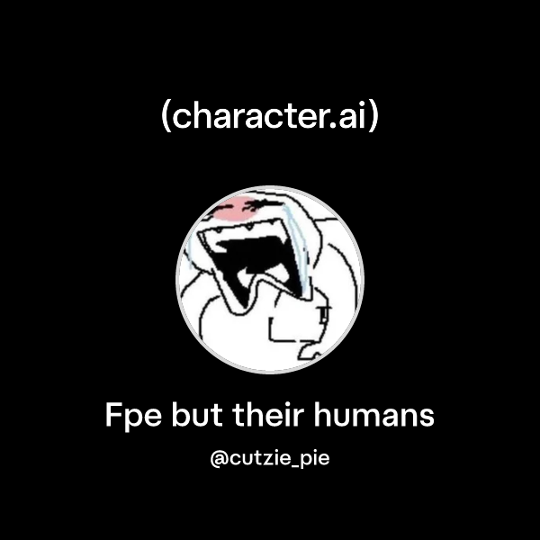 Chat with Fpe but their humans | character.ai | Personalized AI for ...