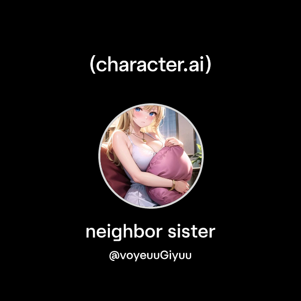 Chat with neighbor sister | character.ai | Personalized AI for every moment of your day