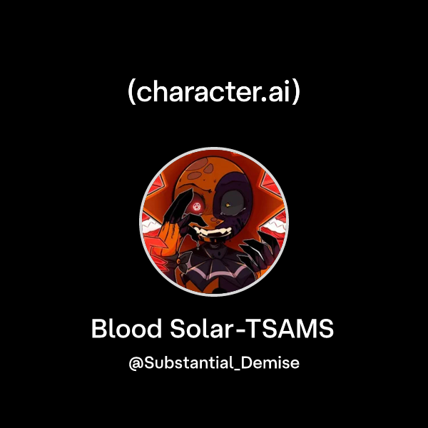 Chat with Blood Solar-TSAMS | character.ai | AI Chat, Reimagined–Your Words. Your World.
