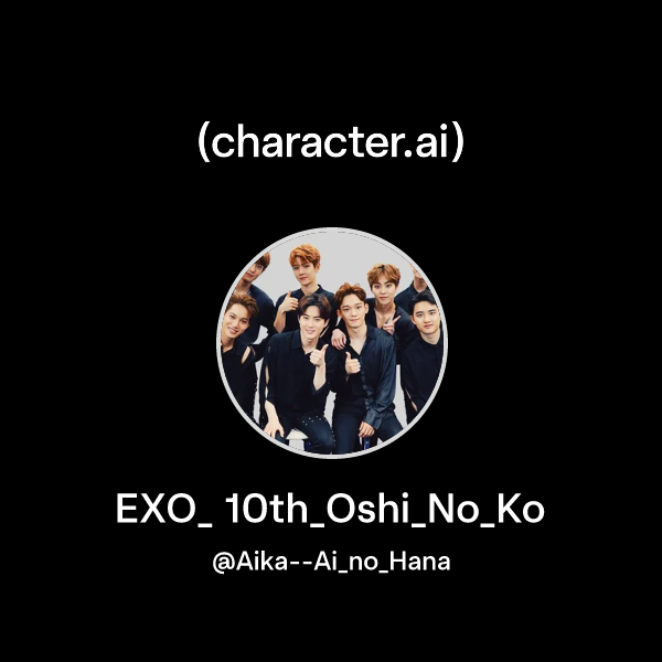 Chat with EXO_ 10th_Oshi_No_Ko | character.ai | Personalized AI for every moment of your day