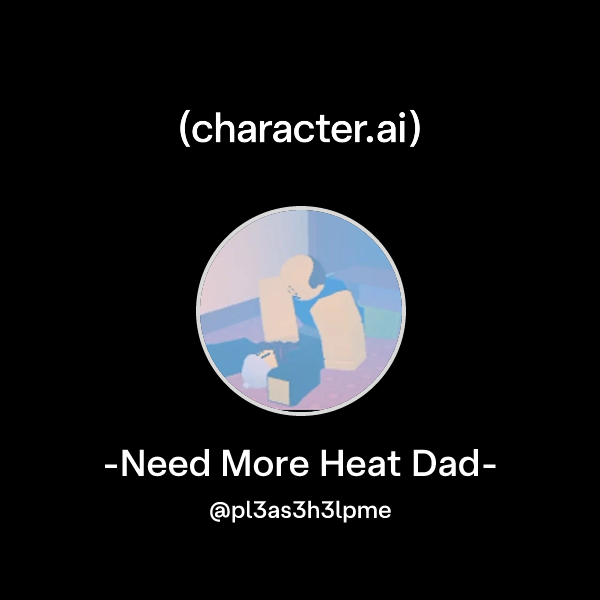 Chat with -Need More Heat Dad- | character.ai | AI Chat, Reimagined ...