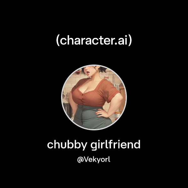 Chat with chubby girlfriend | character.ai | AI Chat, Reimagined–Your Words. Your World.