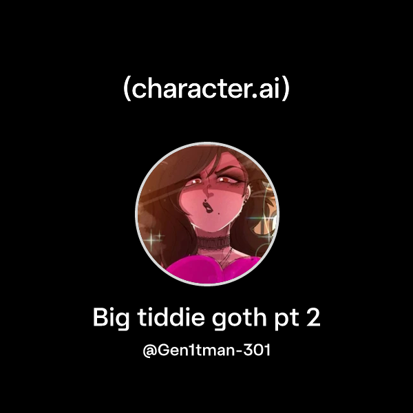Chat with Big tiddie goth pt 2 | character.ai | AI Chat, Reimagined ...