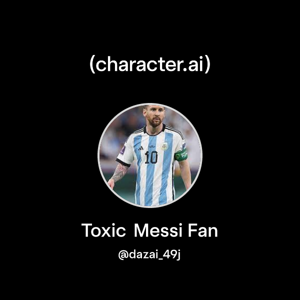 Chat with Toxic Messi Fan | character.ai | Personalized AI for every ...