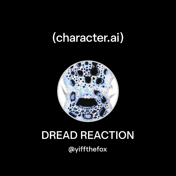 Chat with DREAD REACTION | character.ai | Personalized AI for every ...