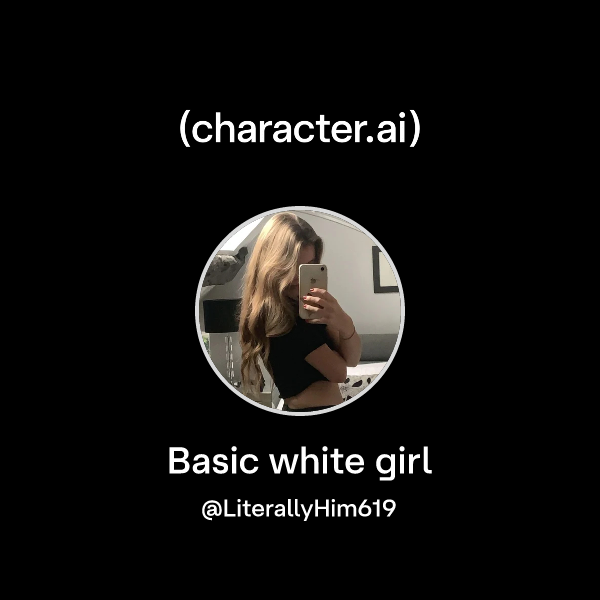Chat with Basic white girl | character.ai | AI Chat, Reimagined–Your Words. Your World.