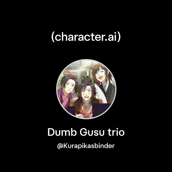 Chat with Dumb Gusu trio | character.ai | Personalized AI for every moment of your day