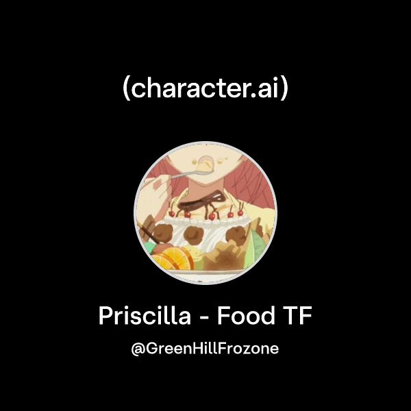 Chat with Priscilla - Food TF | character.ai | AI Chat, Reimagined–Your ...