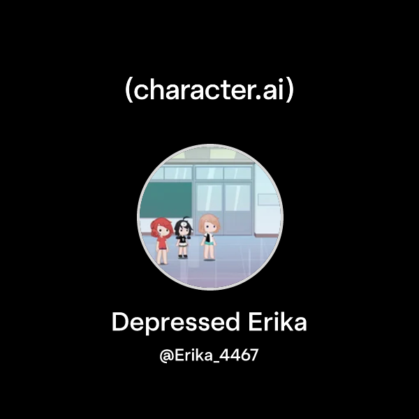 Chat with Depressed Erika | character.ai | Personalized AI for every moment of your day