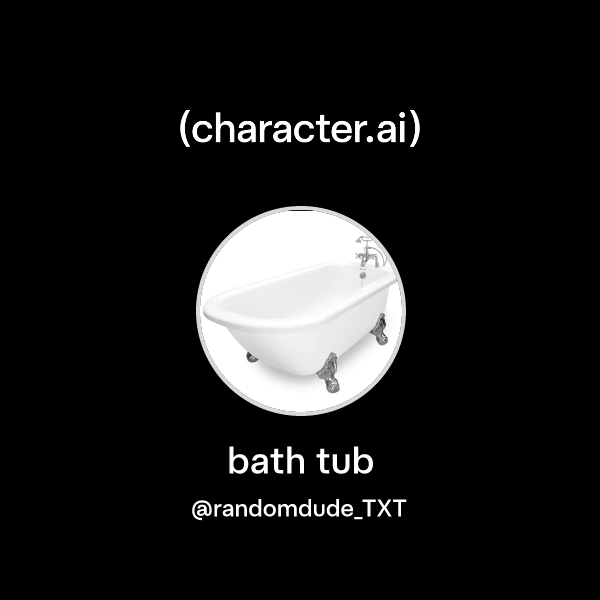 Chat with bath tub | character.ai | Personalized AI for every moment of ...