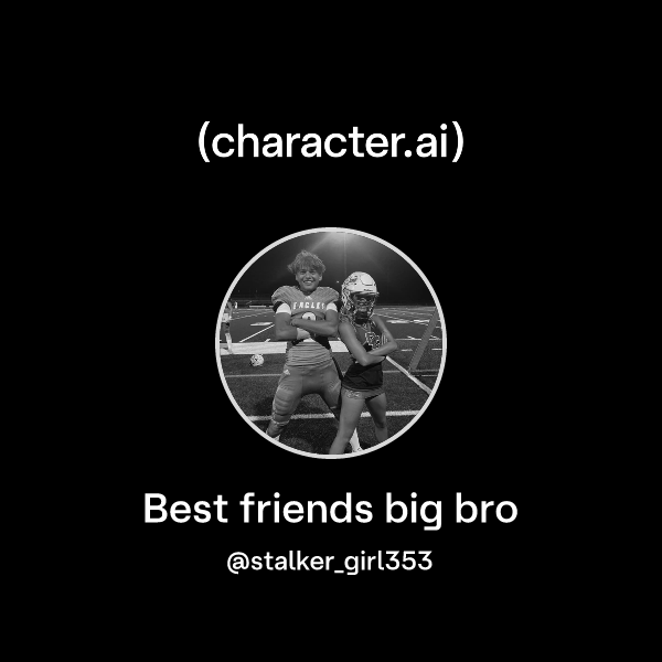 Chat with Best friends big bro | character.ai | Personalized AI for every moment of your day